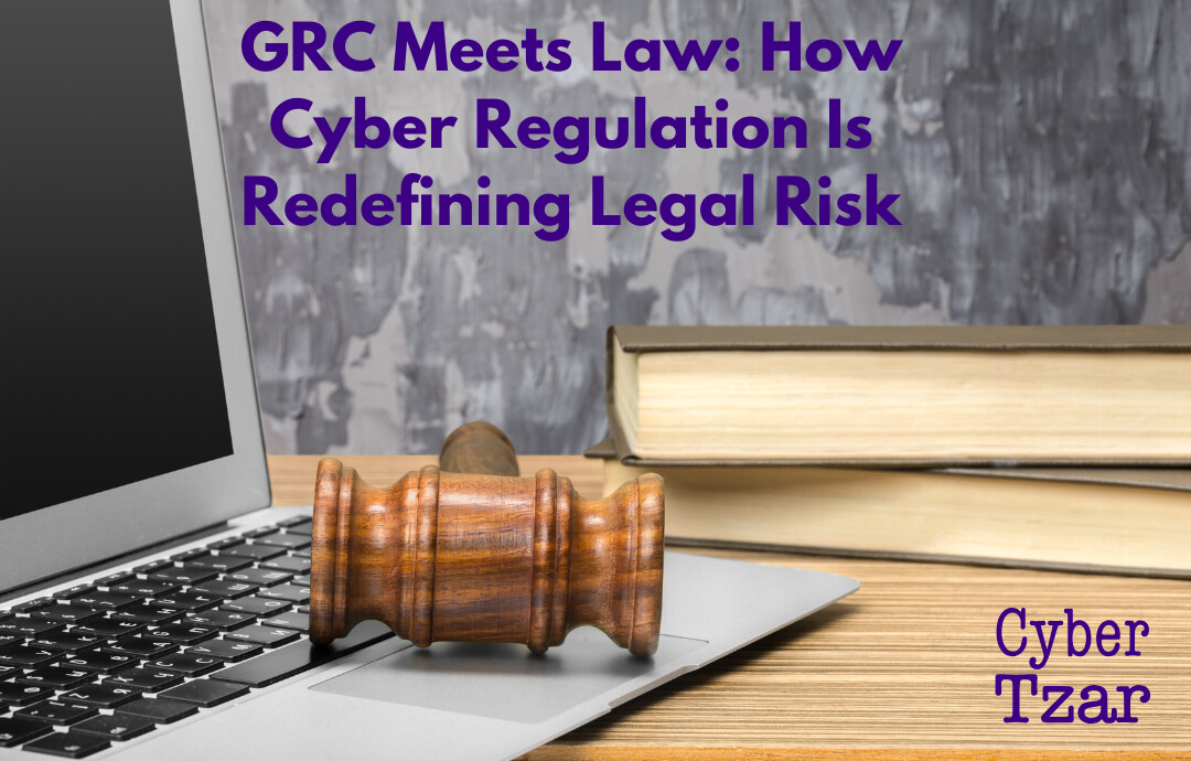 GRC Meets Law: How Cyber Regulation Is Redefining Legal Risk - Cyber Tzar